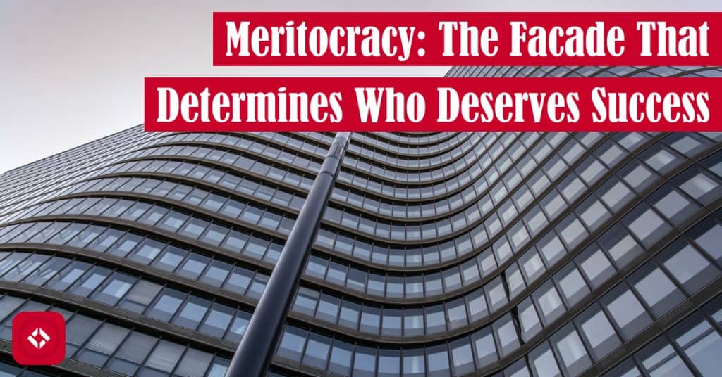Meritocracy: The Facade That Determines Who Deserves Success – The ...